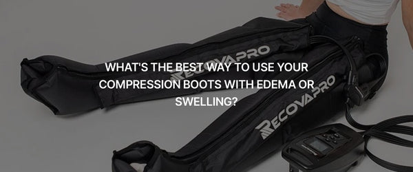 WHAT’S THE BEST WAY TO USE YOUR COMPRESSION BOOTS WITH EDEMA OR SWELLI ...